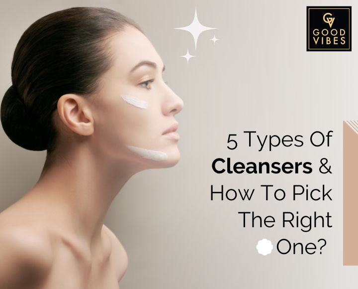 5 Types Of Cleansers And How To Pick The Right One – Good Vibes